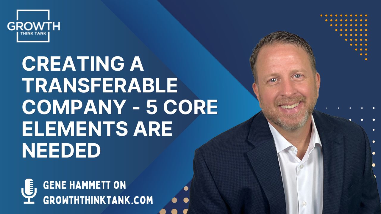 Creating a Transferable Company - 5 Core Elements are Needed with Gene ...